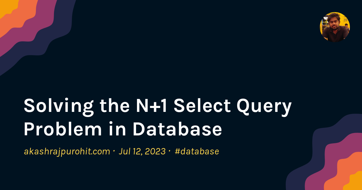 Solving the N+1 Select Query Problem in Database | Akash Rajpurohit Solving the N+1 Select Query Problem in Database | Akash Rajpurohit